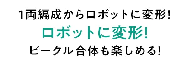 1両編成からロボットに変形！ビークル合体も楽しめる！